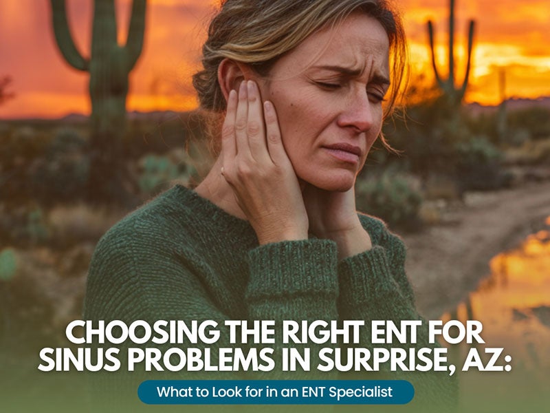 Choosing the Right ENT for Sinus Problems in Surprise, AZ: What to Look ...
